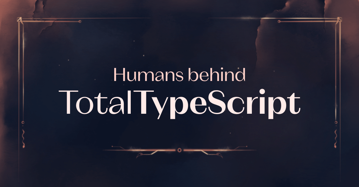 Humans behind Total TypeScript | Total TypeScript Humans behind Total TypeScript | Total TypeScript